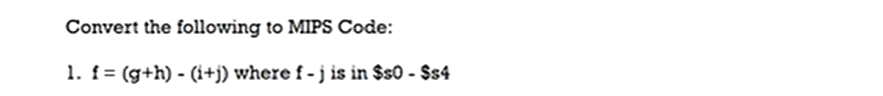 Solved Convert the following to MIPS Code: 1. f=(g+h)−(i+j) | Chegg.com