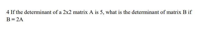 Solved 4 If the determinant of a 2x2 matrix A is 5, what is | Chegg.com
