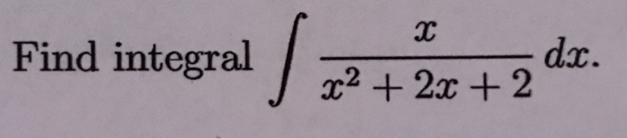 Solved Find integral integral x/x^2 + 2x + 2 dx. | Chegg.com