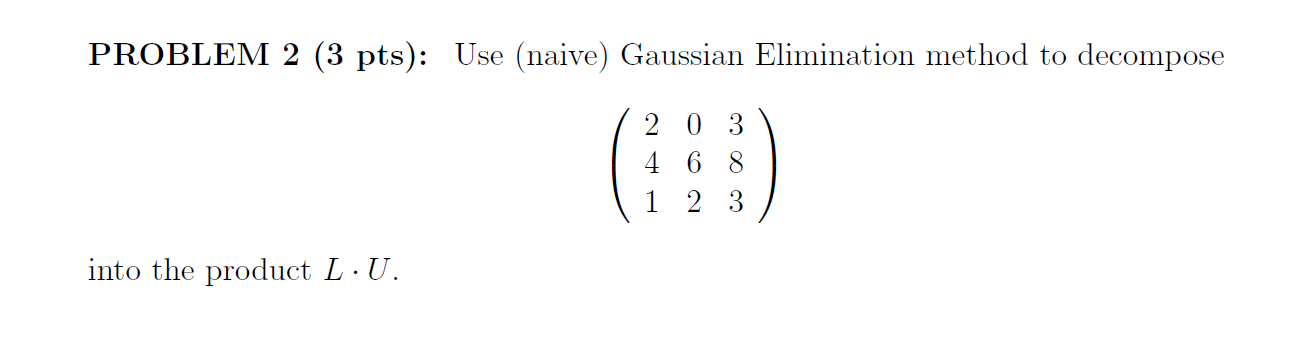 Solved PROBLEM 2 (3 pts): Use (naive) Gaussian Elimination | Chegg.com