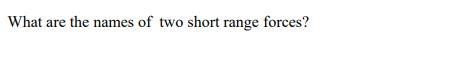 Solved What are the names of two short range forces? | Chegg.com
