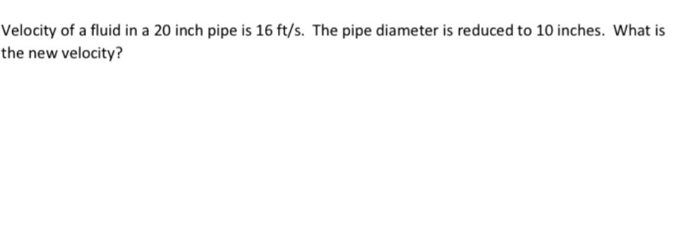 Solved Velocity of a fluid in a 20 inch pipe is 16ft/s. The | Chegg.com
