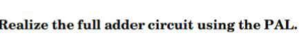 Solved Realize the full adder circuit using the PAL. | Chegg.com