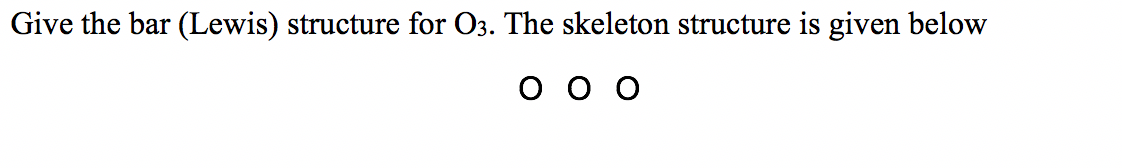 Solved Give the bar (Lewis) structure for O3. The skeleton | Chegg.com