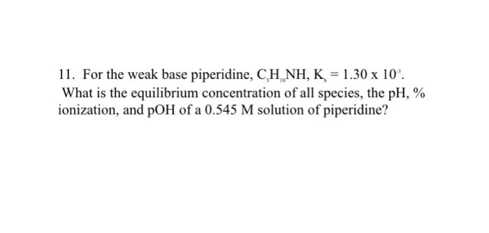Solved 11. For the weak base piperidine, C,H ,NH, K, = 1.30 | Chegg.com