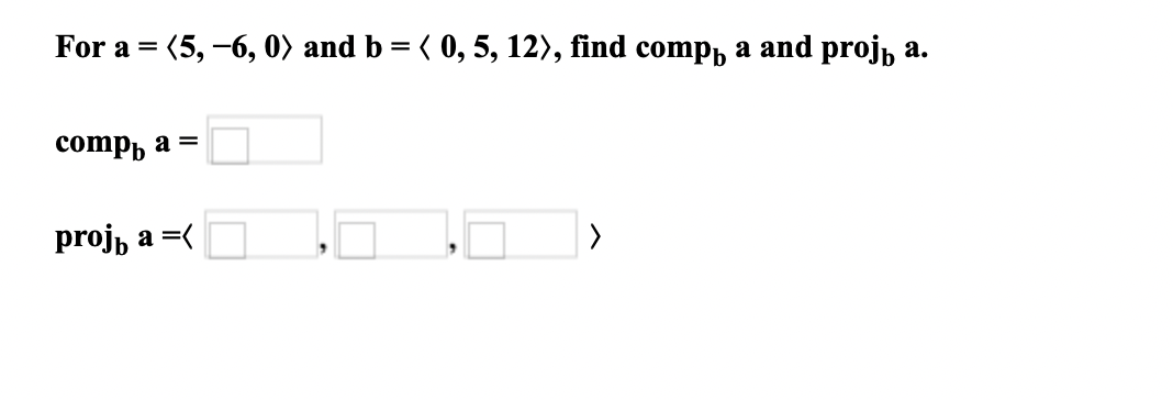 Solved For a= 5,−6,0 and b= 0,5,12 , find compb a and proj | Chegg.com