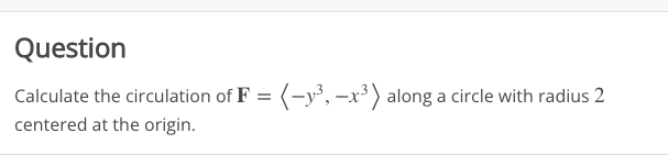 Solved Question Calculate the circulation of F = (-y”, – x3) | Chegg.com