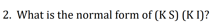 Solved 2. What is the normal form of (KS) (K I)? | Chegg.com