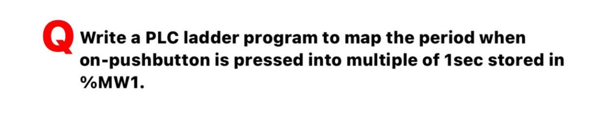 Solved Write a PLC ladder program to map the period when | Chegg.com