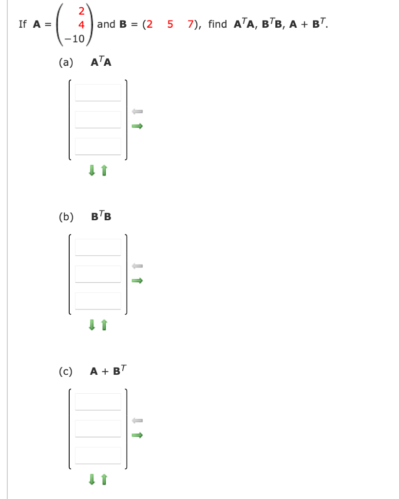 Solved If A = 2 4 10 and B = (2 5 7), find ATA, BTB, A + BT. | Chegg.com