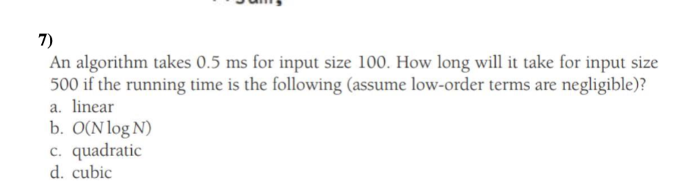 Solved 7 An Algorithm Takes 05 Ms For Input Size 100 How