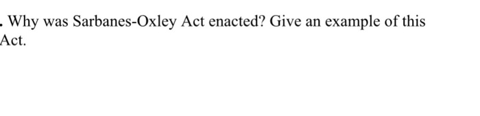 Solved . Why was Sarbanes-Oxley Act enacted? Give an example | Chegg.com
