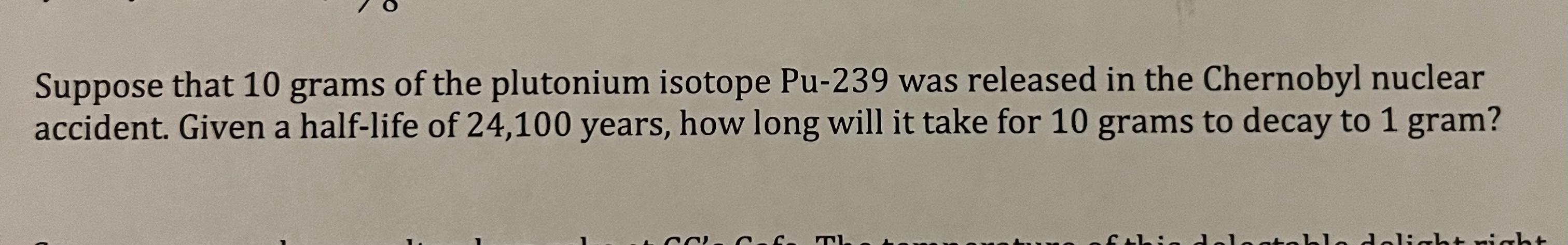 Solved Suppose that 10 grams of the plutonium isotope Pu-239 | Chegg.com