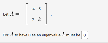 Solved Let A=[−475k]. For A to have 0 as an eigenvalue, k | Chegg.com