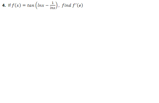 Solved 4. If f(x) = tan (Inx nx – int), find f'(e) Inx | Chegg.com