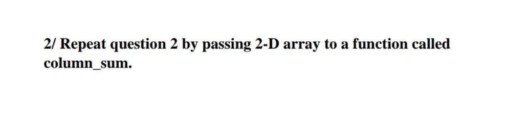 Solved 2/ Repeat question 2 by passing 2-D array to a | Chegg.com