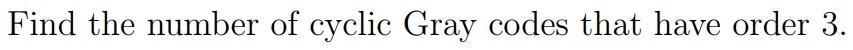 Solved Find the number of cyclic Gray codes that have order | Chegg.com