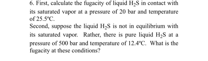 Solved 6. First, calculate the fugacity of liquid H2S in | Chegg.com