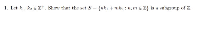Solved 1. Let k1,k2∈Z+. Show that the set S={nk1+mk2:n,m∈Z} | Chegg.com