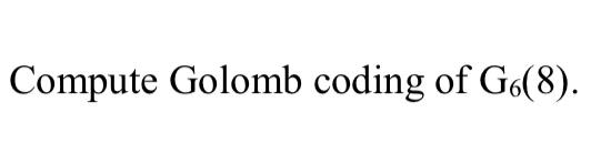 Solved Compute Golomb coding of G6(8). | Chegg.com