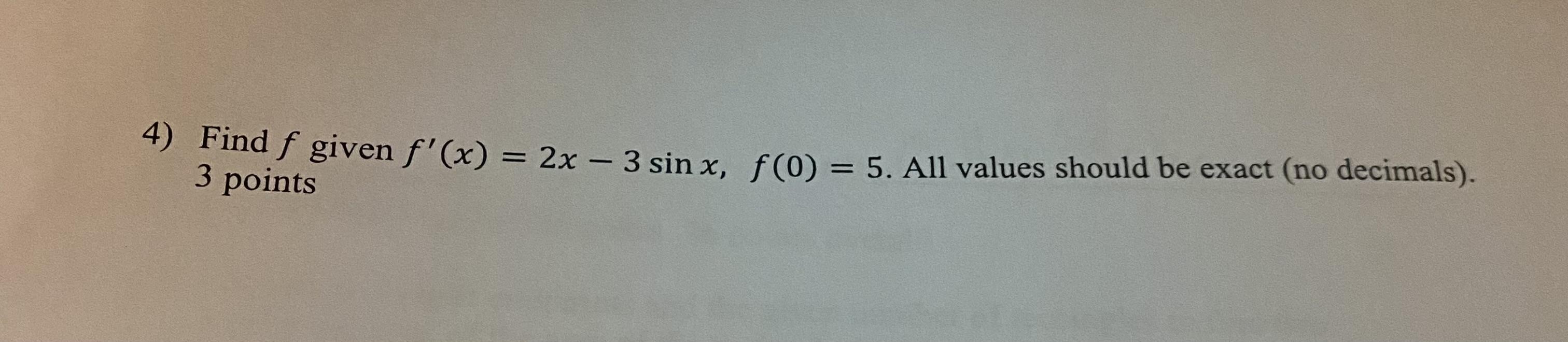 Solved 4) Find f given f′(x)=2x−3sinx,f(0)=5. All values | Chegg.com