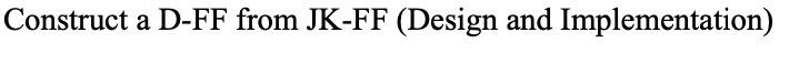 Solved Construct a D-FF from JK-FF (Design and | Chegg.com