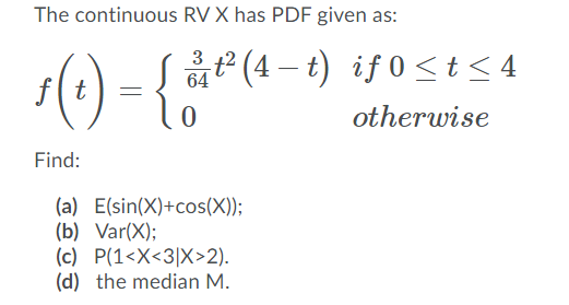 Solved The continuous RV X has PDF given as: 3 64 () = {(4-4 | Chegg.com