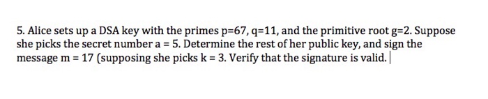Solved 5. Alice sets up a DSA key with the primes p-67,q-11, | Chegg.com
