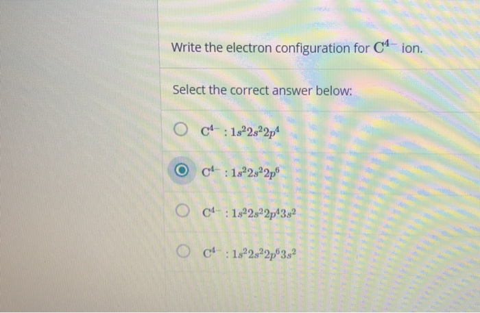 Solved Write the electron configuration for C4 ion. Select | Chegg.com
