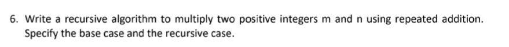 Solved 6. Write a recursive algorithm to multiply two | Chegg.com