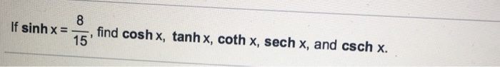 Solved If sinh x = 8/15, find cosh x, tanh x, coth x, sech | Chegg.com