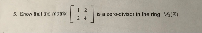 Solved 5. Show that the matrix is a zero-divisor in the ring | Chegg.com