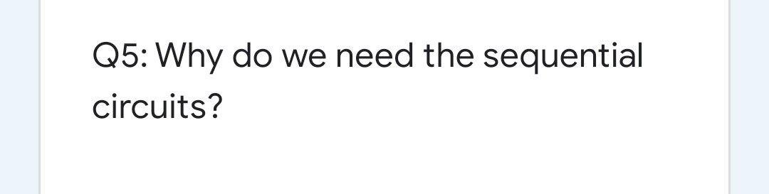 Solved Q5: Why do we need the sequential circuits? | Chegg.com