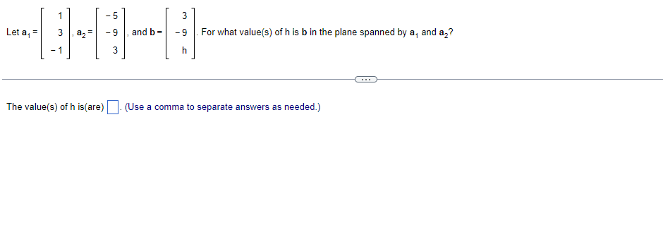 Solved Let a1=⎣⎡13−1⎦⎤,a2=⎣⎡−5−93⎦⎤, and b=⎣⎡3−9h⎦⎤. For | Chegg.com