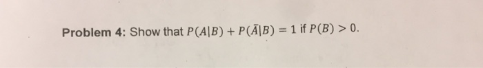 Solved Problem 4: Show that P(AIB) + P(AIB) = 1 if P(B) > 0. | Chegg.com