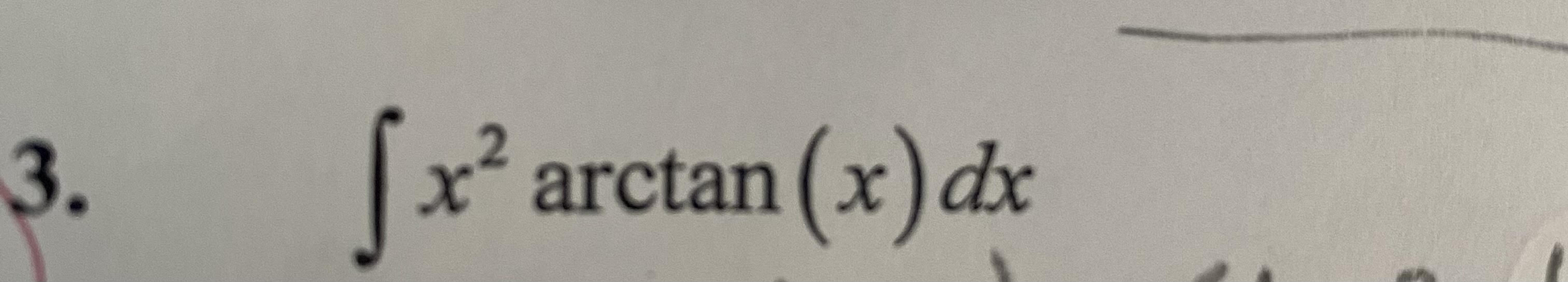 3. \\( \\int x^{2} \\arctan (x) d x \\)\r\n\r\n\\( | Chegg.com