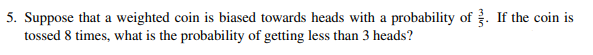 Solved 5. Suppose that a weighted coin is biased towards | Chegg.com