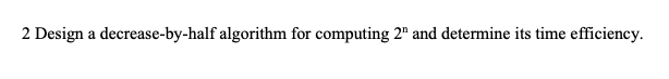 Solved 2 Design a decrease-by-half algorithm for computing | Chegg.com