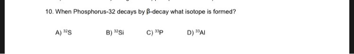 Solved 10. When Phosphorus-32 decays by -decay what isotope | Chegg.com