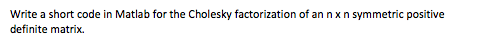 Solved Write a short code in Matlab for the Cholesky | Chegg.com