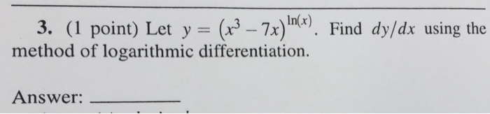 Solved Let y = (x^3 - 7x)^ln(x). Find dy/dx using the method | Chegg.com