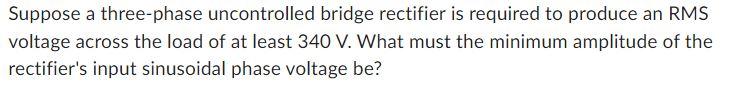Solved Suppose a three-phase uncontrolled bridge rectifier | Chegg.com