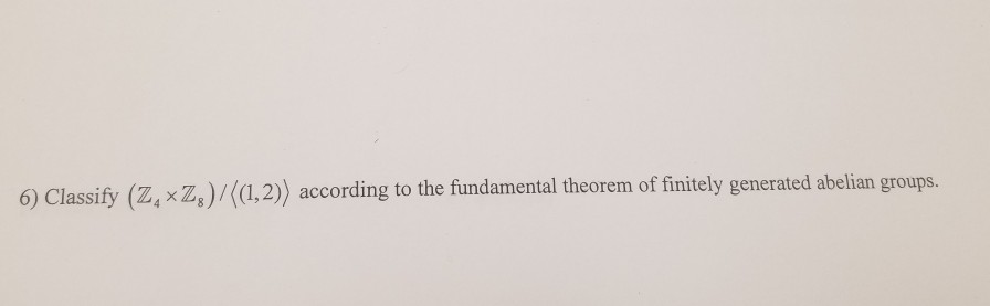 Solved 6) Classify (Z. Zg)/((1,2)) according to the | Chegg.com