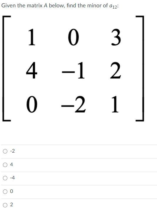 Solved Given the matrix A below, find the minor of a12: 1 0 | Chegg.com