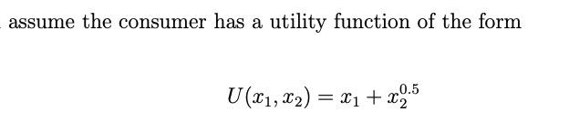 Solved assume the consumer has a utility function of the | Chegg.com