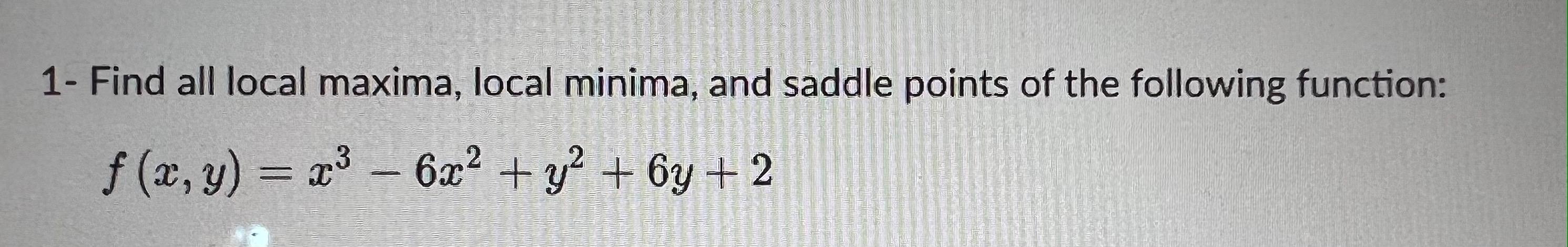 Solved 1- Find all local maxima, local minima, and saddle | Chegg.com