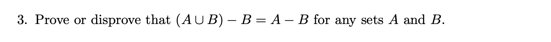 Solved 3. Prove or disprove that (A∪B)−B=A−B for any sets A | Chegg.com