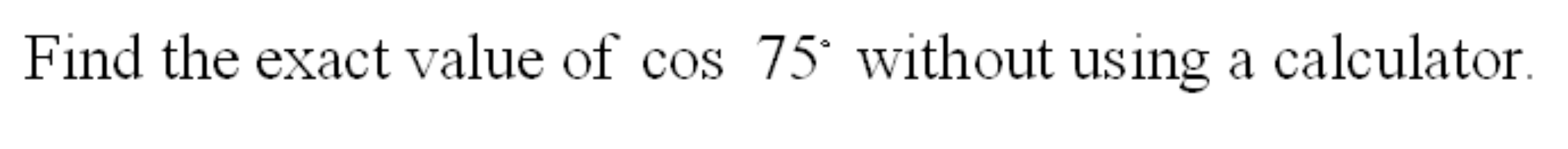 Solved Find the exact value of cos75∘ without using a | Chegg.com