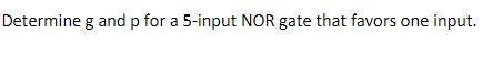Solved Determine g and p for a 5-input NOR gate that favors | Chegg.com