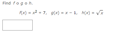Solved Find fogoh f(x) = x2 + 7, g(x) = x-1, h(x) = x = | Chegg.com